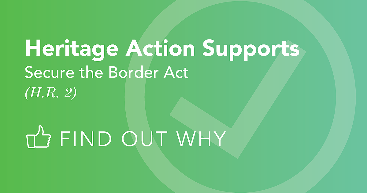 KEY VOTE: “YES” on the Secure the Border Act (H.R.… | Heritage Action